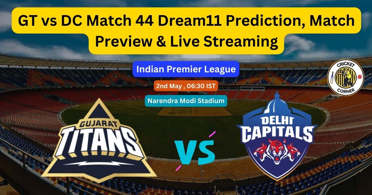 GT Vs DC Match 44 Dream11 Prediction, Match Preview & Live Streaming