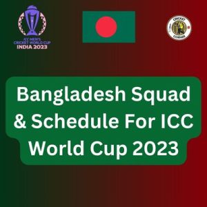Bangladesh Squad & Schedule For ICC World Cup 2023